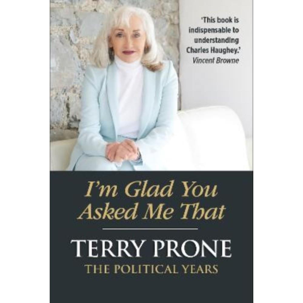 Terry Prone I'm Glad You Asked Me That: The Political Years | Ennis ...